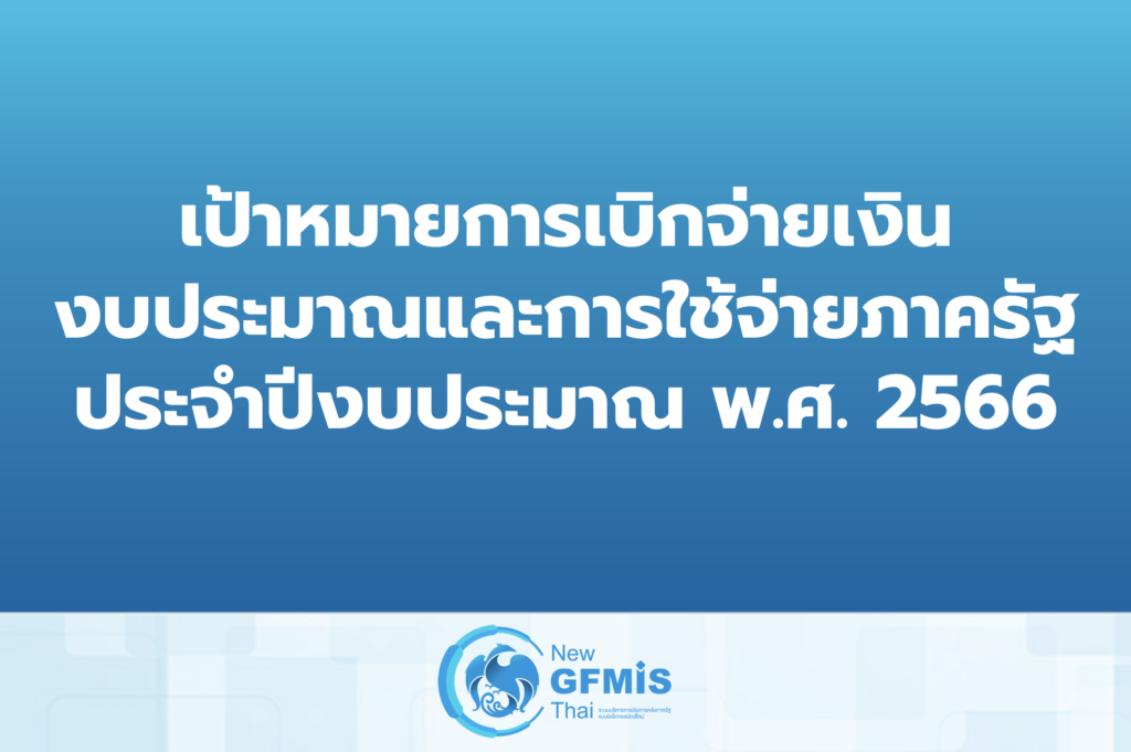 เป้าหมายการเบิกจ่ายเงินงบประมาณและการใช้จ่ายภาครัฐประจำปีงบประมาณ พ.ศ. 2566 - New GFMIS Thai